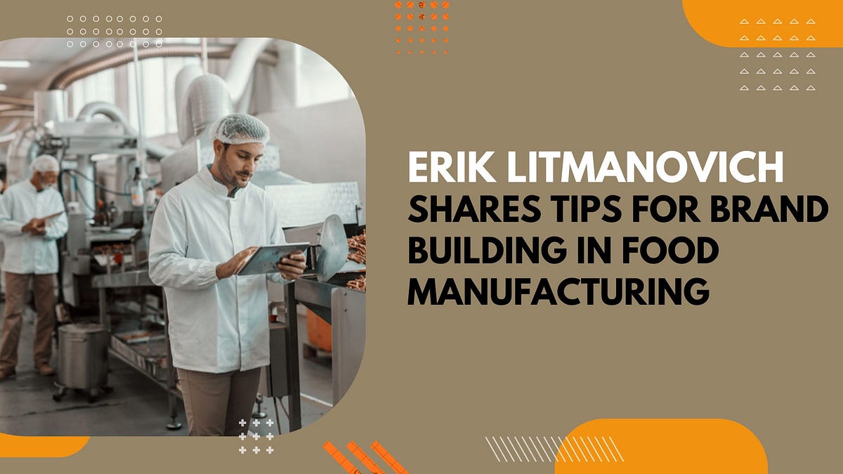Erik Litmanovich Shares Tips For Brand Building in Food Manufacturing ...