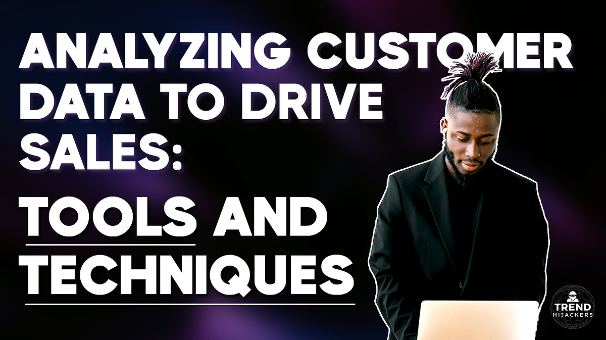 Analyzing Customer Data to Drive Sales: Tools and Techniques | Medium