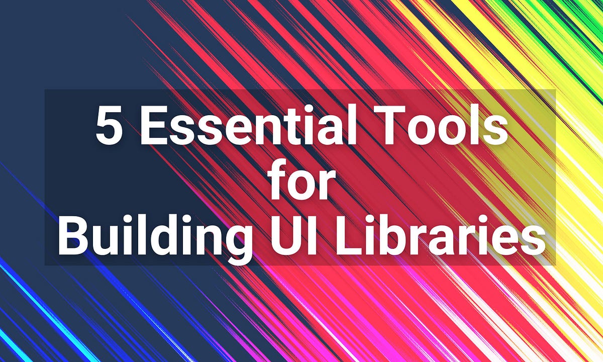 5 Essential Tools for Building UI Libraries Like a Pro | by Ashan ...