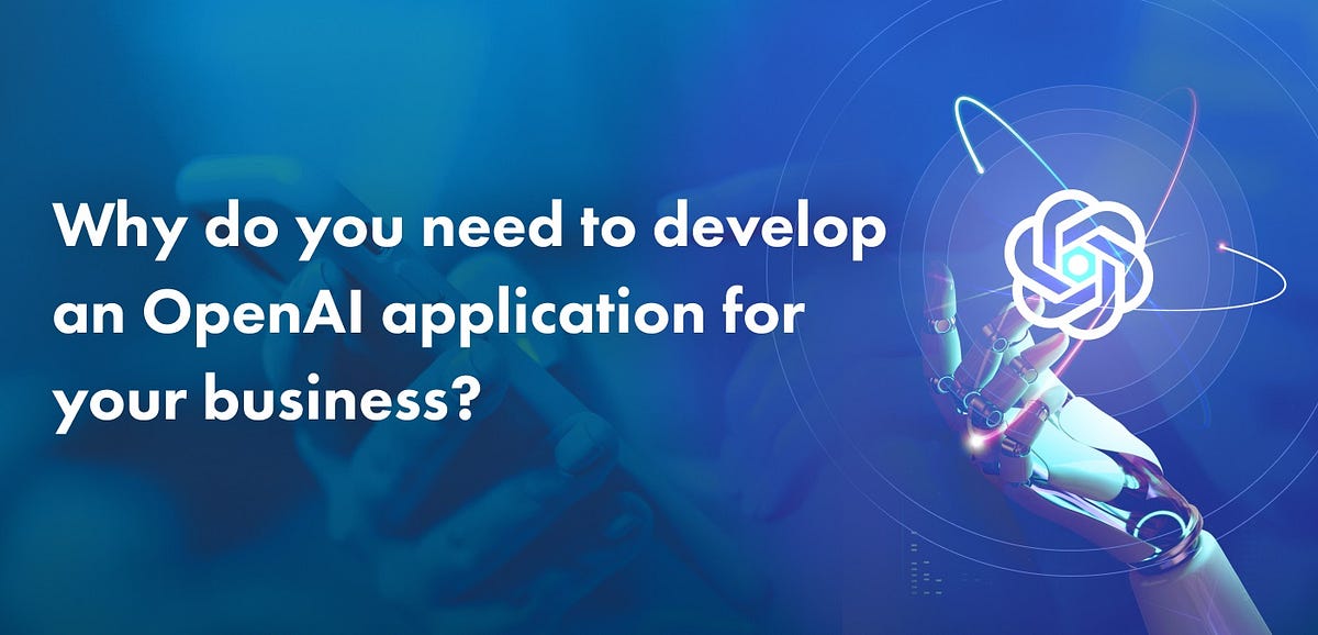 Why do you need to develop an OpenAI application? | Medium