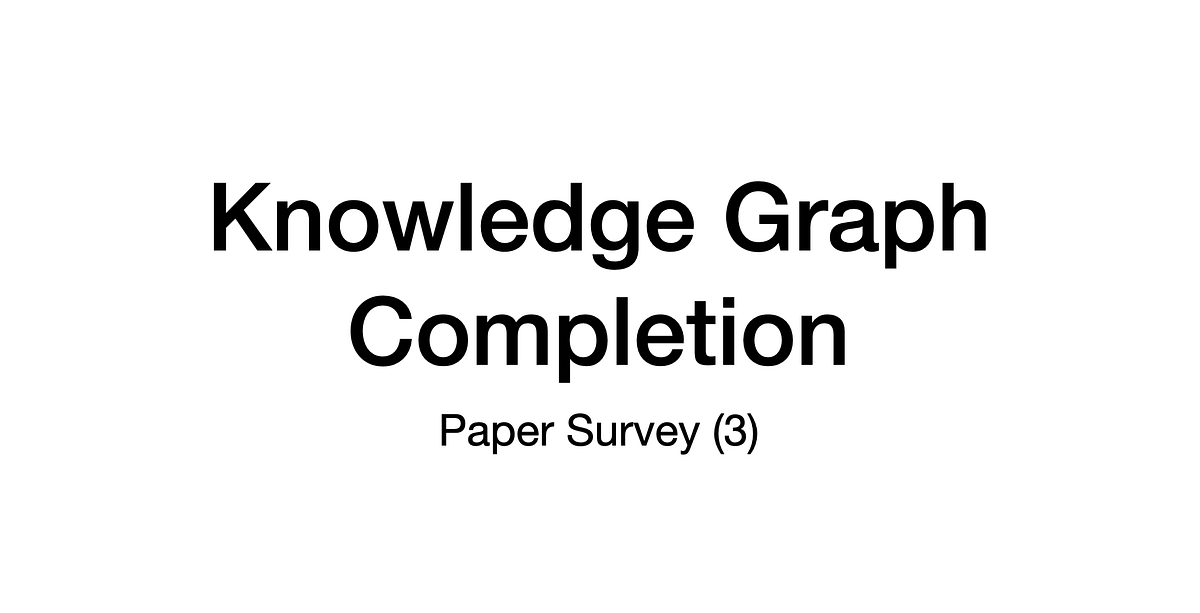 Knowledge Graph Completion. Paper Survey (3) | by Sunny Ahn | Medium