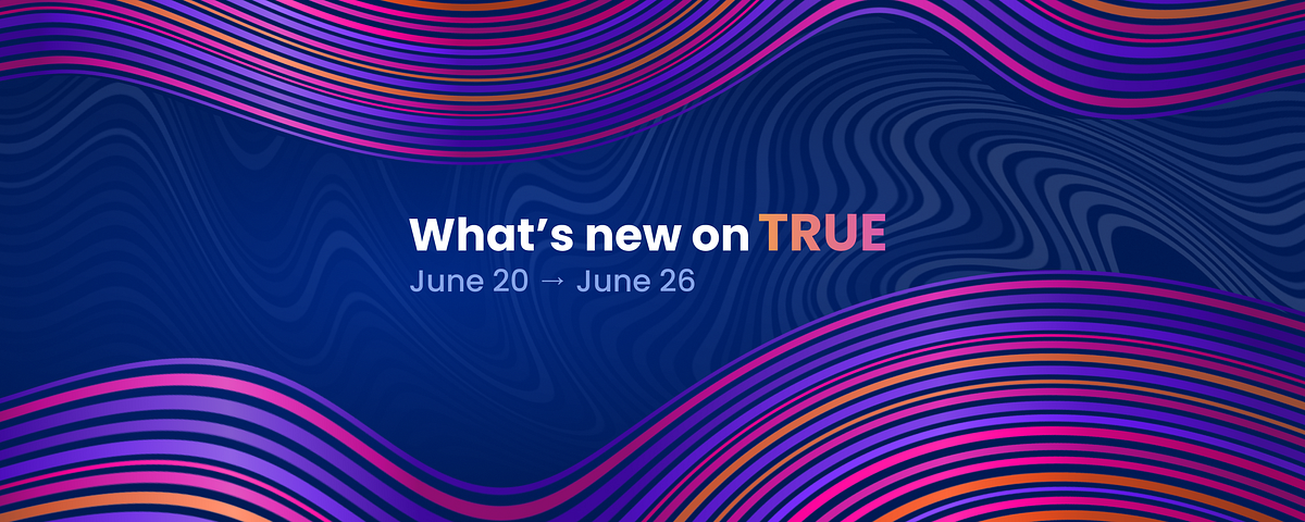 What’s new on TRUE #1. 📅 Week: June 20, 2022 → June 26, 2022 | by TRUE ...