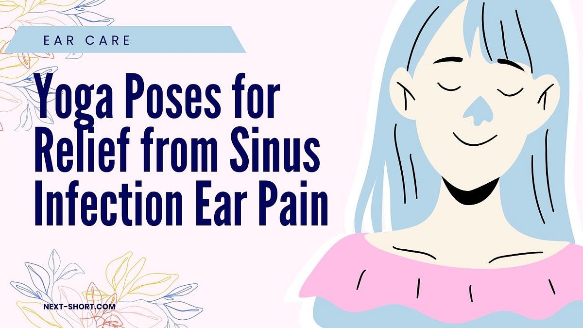 Yoga Poses for Relief from Sinus Infection Ear Pain | by Eleanor ...