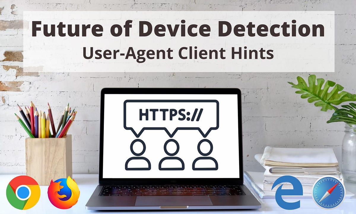 Future of Device Detection in Modern Browsers: User-Agent Client Hints ...