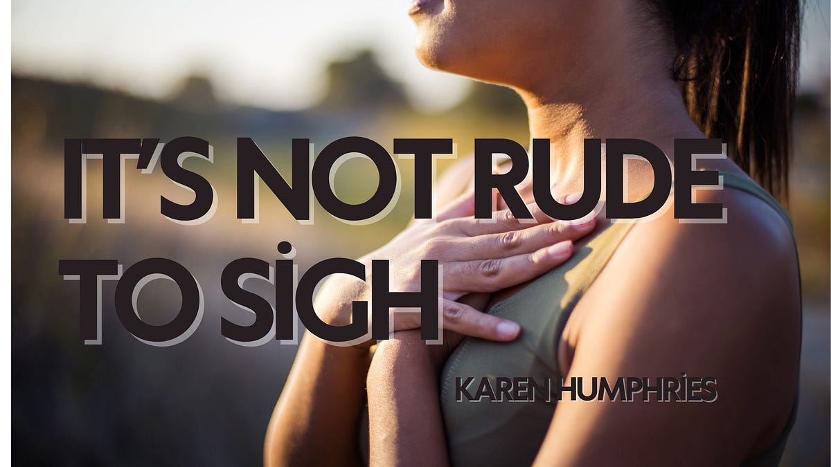 It’s Not Rude To Sigh. It Could Save Your Life! | by Karen Humphries ...