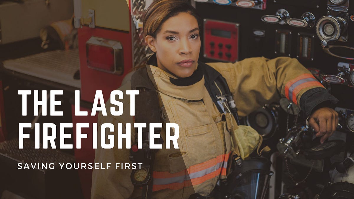 The Last Firefighter. Saving Yourself First | by Gwendolyn R Houston ...