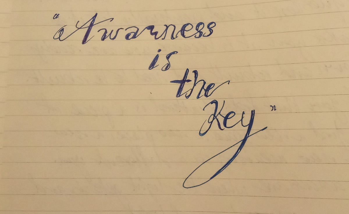 Awareness is the Key to life.. Without awareness we can never change ...