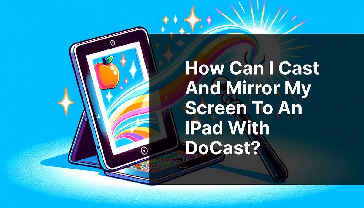 How can I cast and mirror my screen to an iPad with DoCast? | by ...