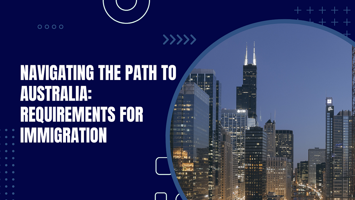 Navigating the Path to Australia: Requirements for Immigration | by ...