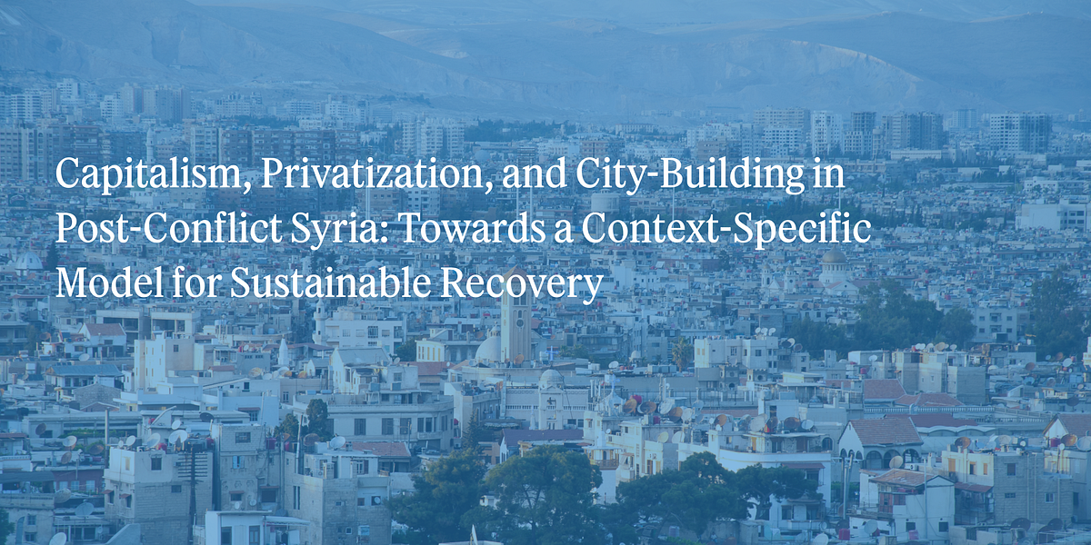 Capitalism, Privatization, and City-Building in Post-Conflict Syria ...
