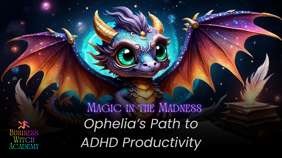 Magic in the Madness: Ophelia’s Path to ADHD Productivity | by Cheryl ...