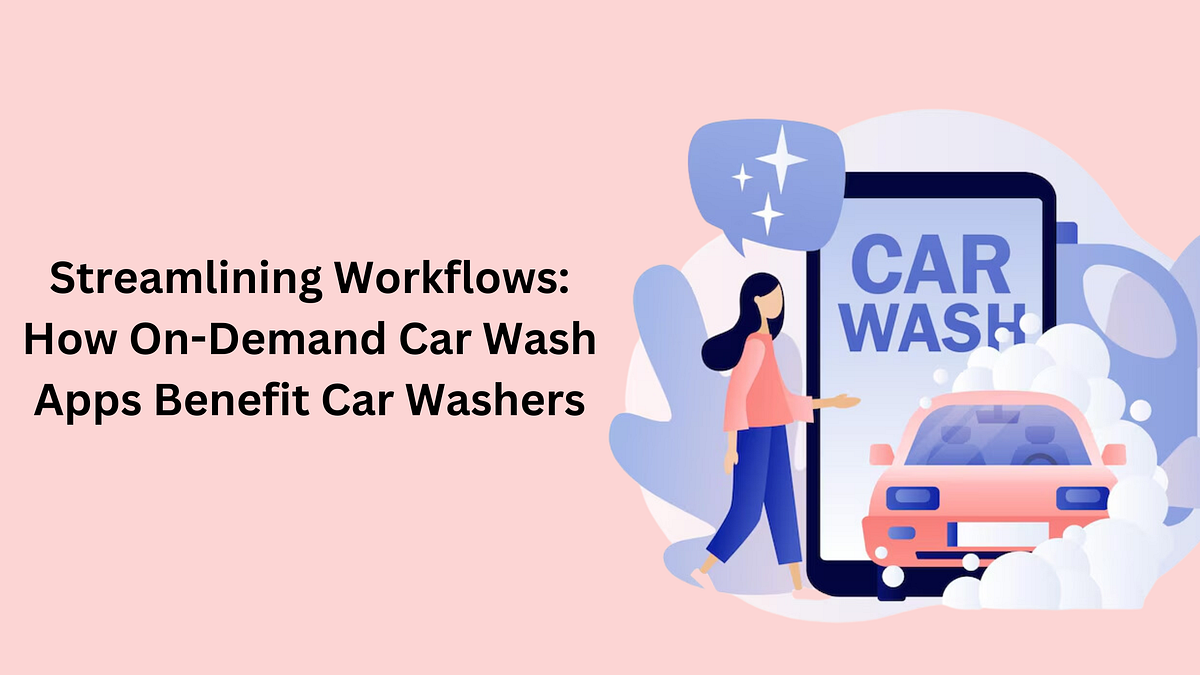 Streamlining Workflows: How On-Demand Car Wash Apps Benefit Car Washers ...
