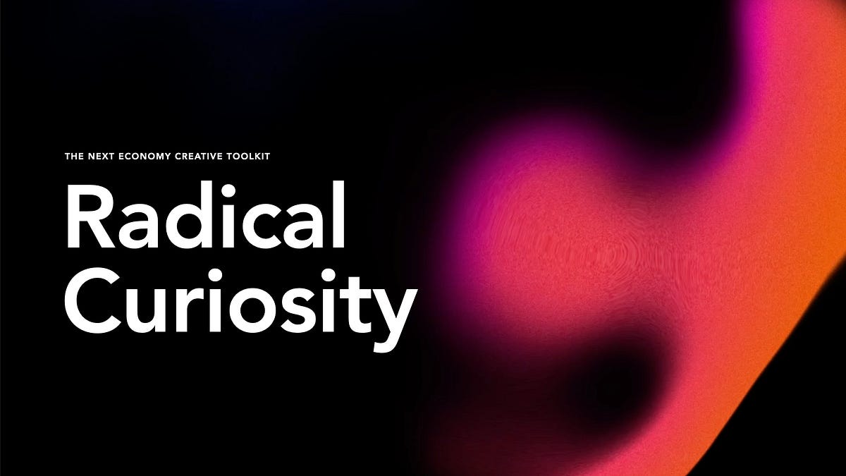 The Next Economy Creative Toolkit: Radical Curiosity | by Kara Pecknold ...