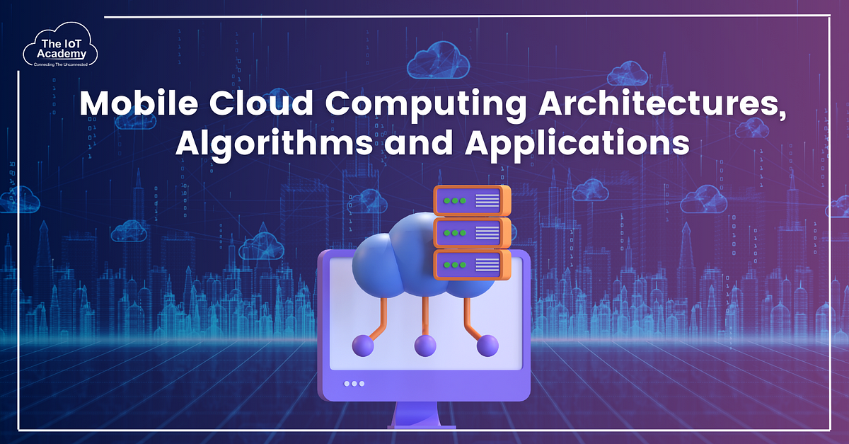 Mobile Cloud Computing Architectures Algorithms And Applications By The Iot Academy Medium 2828