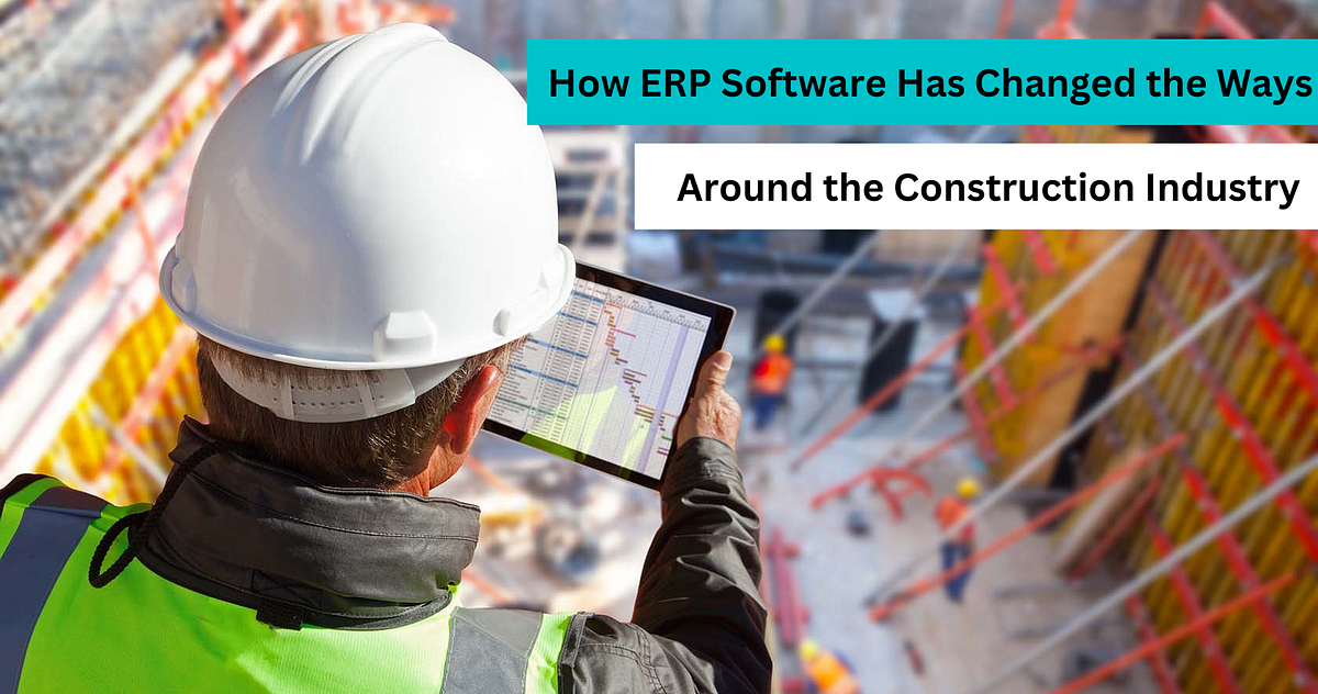 How ERP Software Has Changed the Ways Around the Construction Industry ...