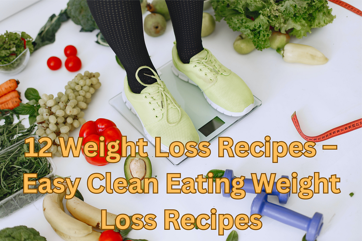 12 Easy Clean Eating Weight Loss Recipes | by Tech Spidey | Medium