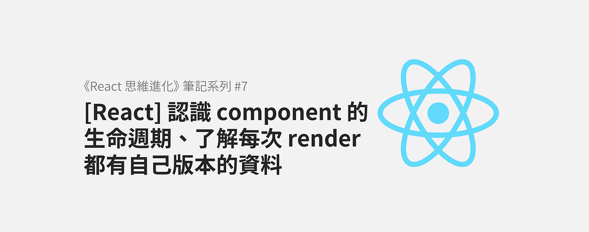 [React] 認識 component 的生命週期、了解每次 render 都有自己版本的資料 | by Monica | Medium