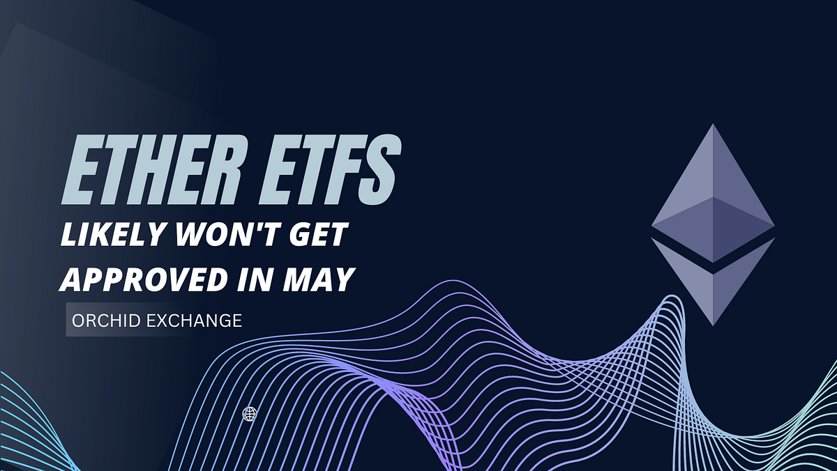 Ether ETF Approval in May? Analyst Throws Cold Water on Investor Hopes | by Orchid Exchange | Medium