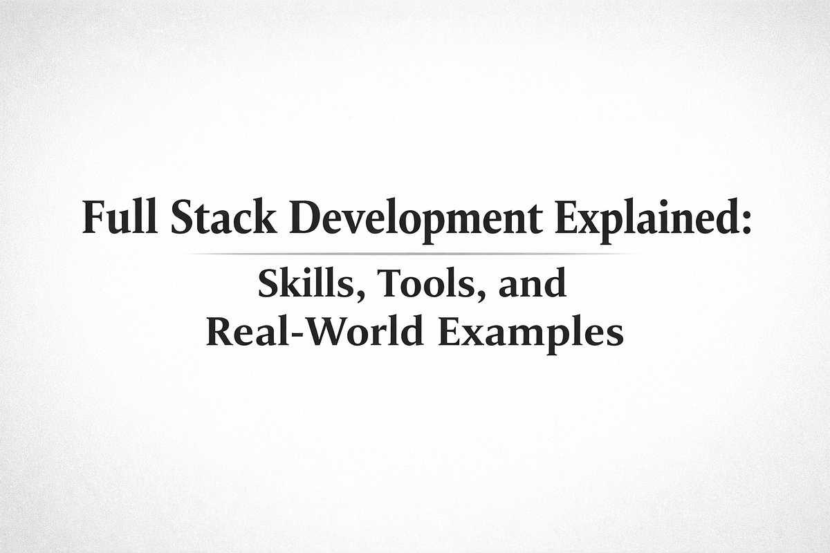 Full Stack Development Explained: Skills, Tools, and Real-World ...