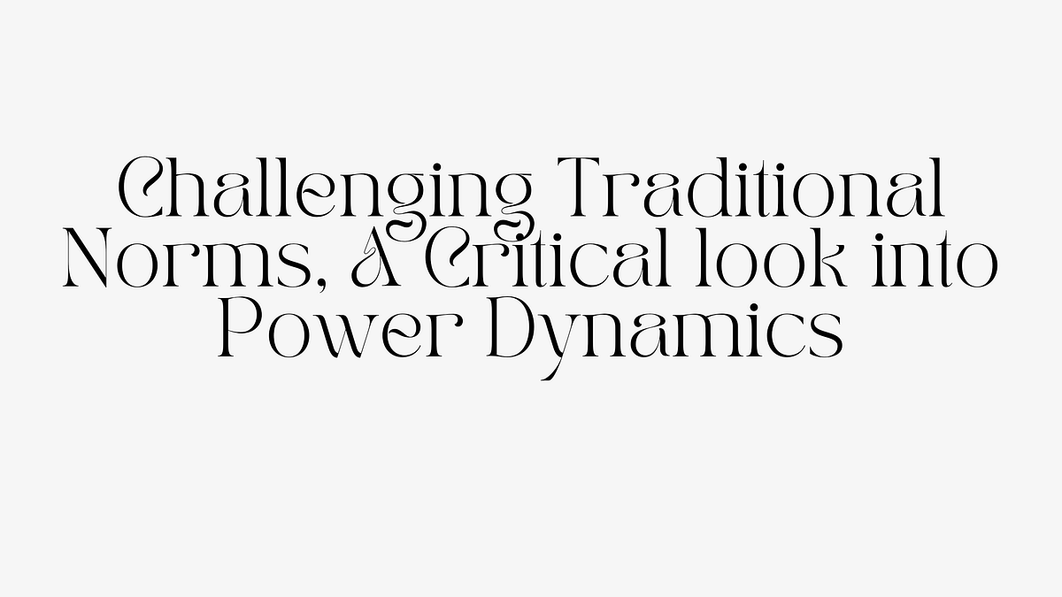 Challenging Traditional Norms & Critical look into power dynamics | by ...