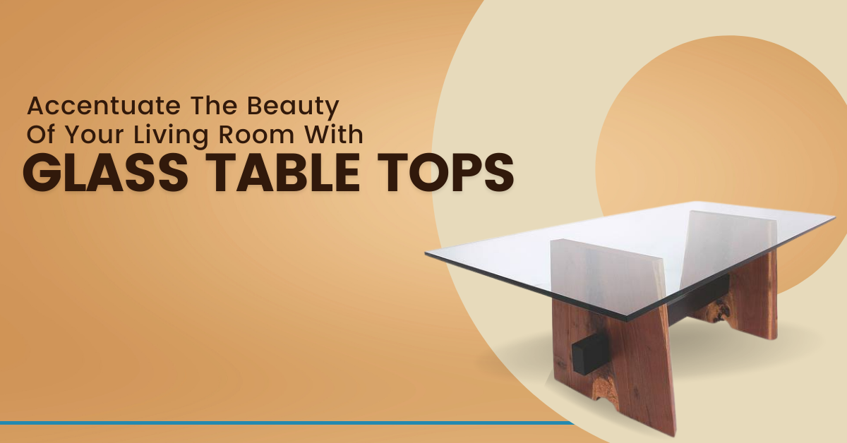 Accentuate The Beauty Of Your Living Room With Glass Table Tops - Insta ...