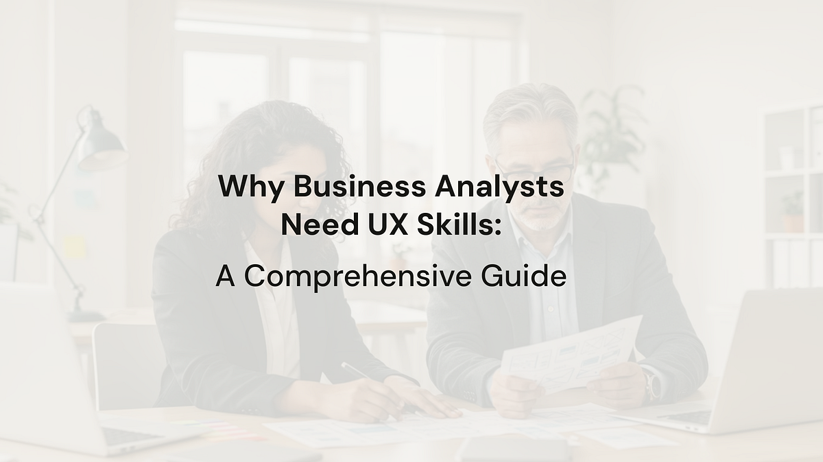 Why Business Analysts Need UX Skills: A Comprehensive Guide | by ...