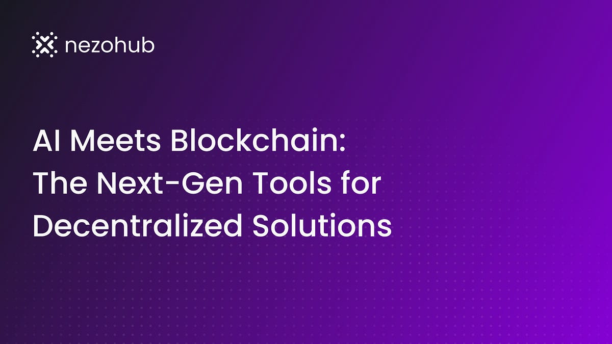 AI Meets Blockchain: The Next-Gen Tools for Decentralized Solutions ...