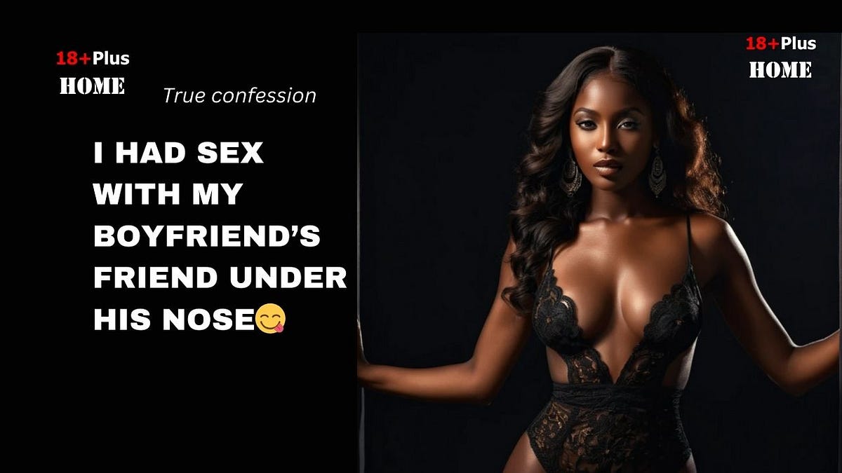 I had sex with my friend’s friend under his nose! (True confession) | by 18 plus home | Medium