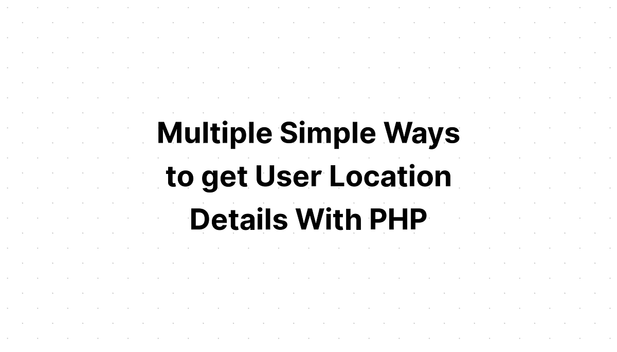 Multiple Simple Ways to get User’s Location Details With PHP | by Arun ...