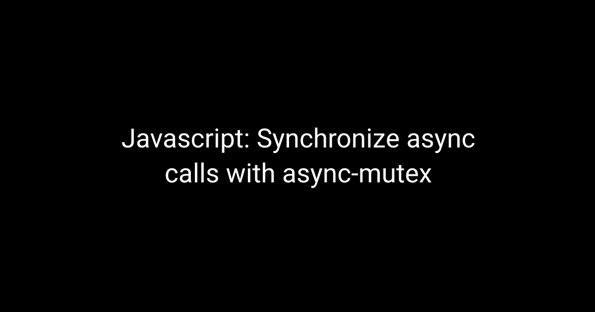 Javascript Synchronize Async Calls With Async Mutex By Varun Kukade Medium