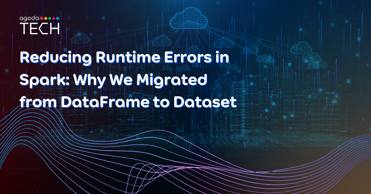 Reducing Runtime Errors in Spark: Why We Migrated from DataFrame to ...
