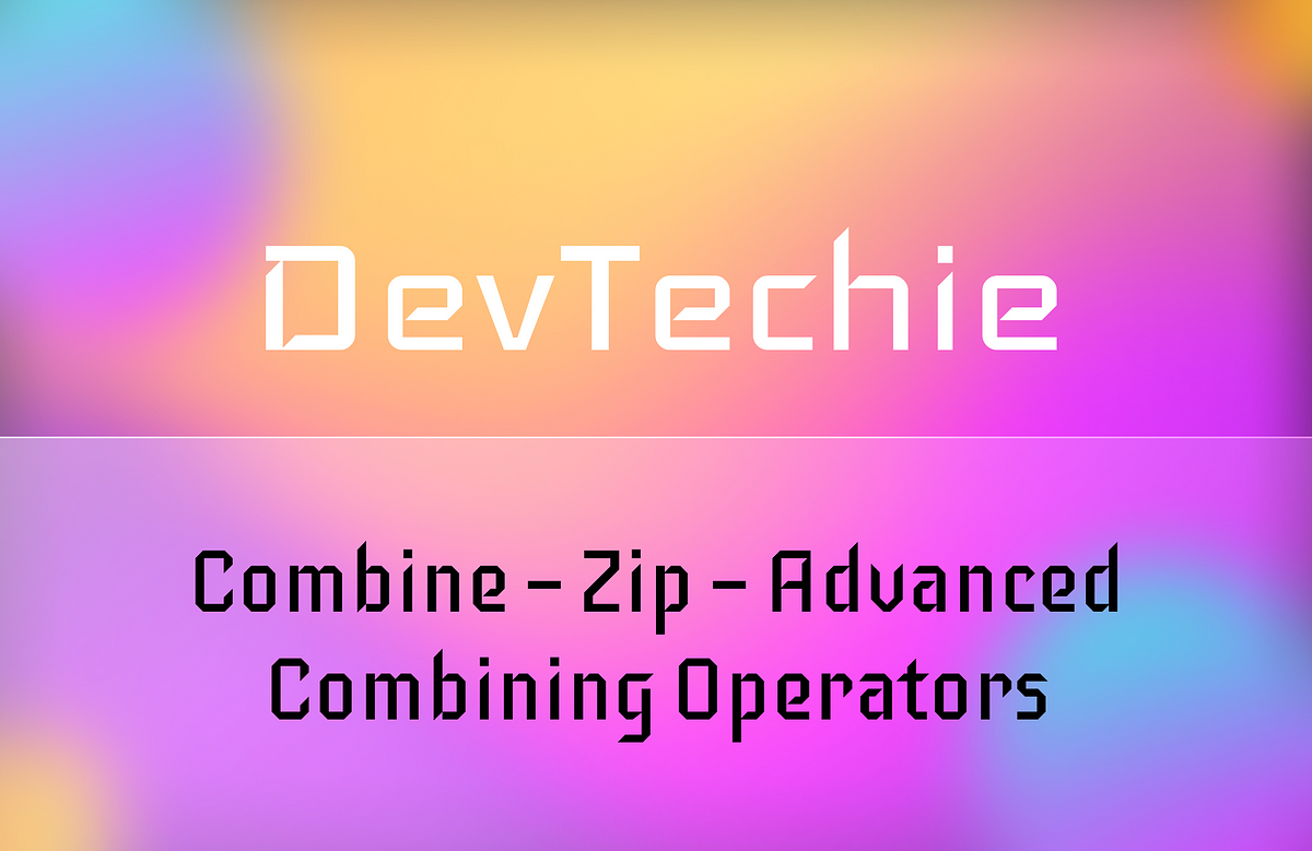 Combine — Zip — Advanced Combining Operators By Devtechie Devtechie Jun 2023 Medium