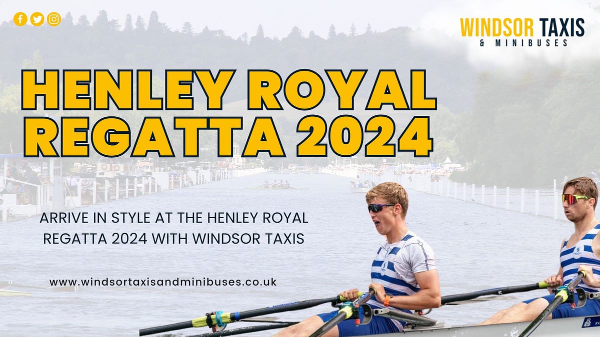 Arrive in Style at the Henley Royal Regatta 2024 with Windsor Taxis ...