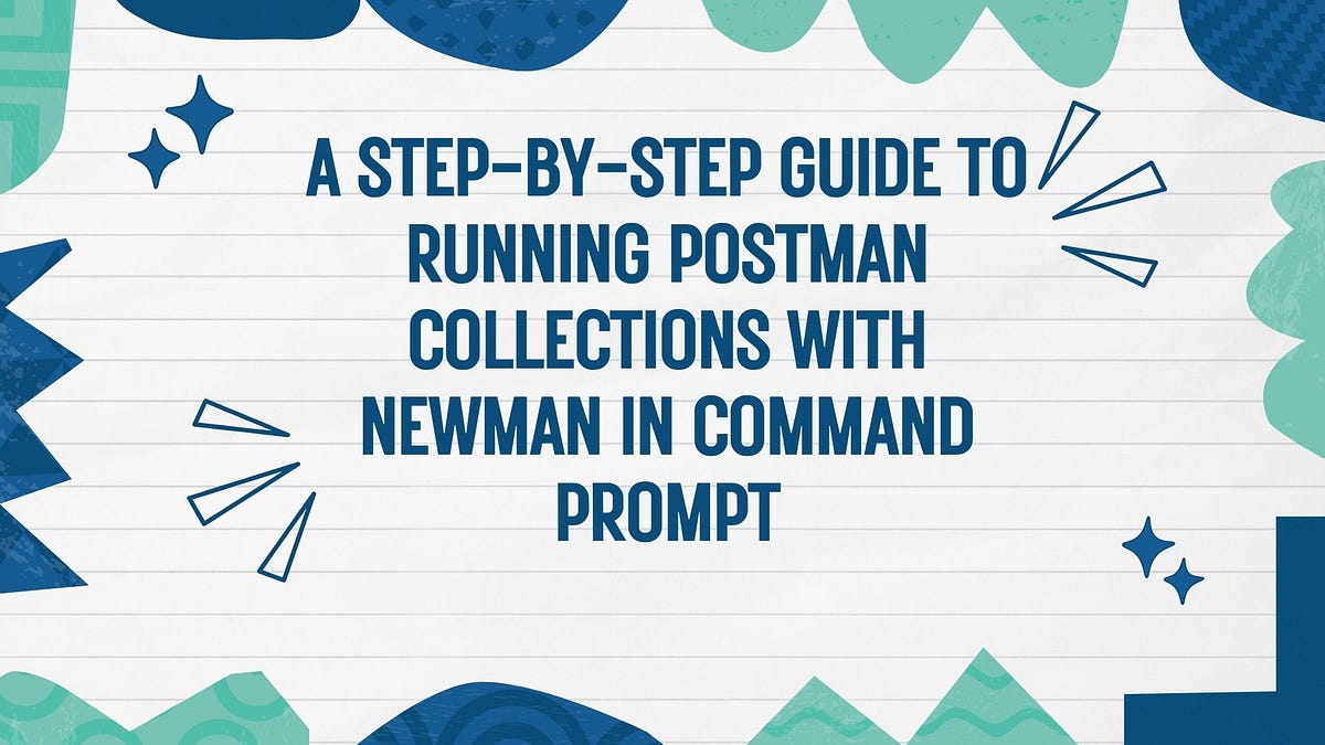 A Step By Step Guide To Running Postman Collections With Newman In Command Prompt By Anitha