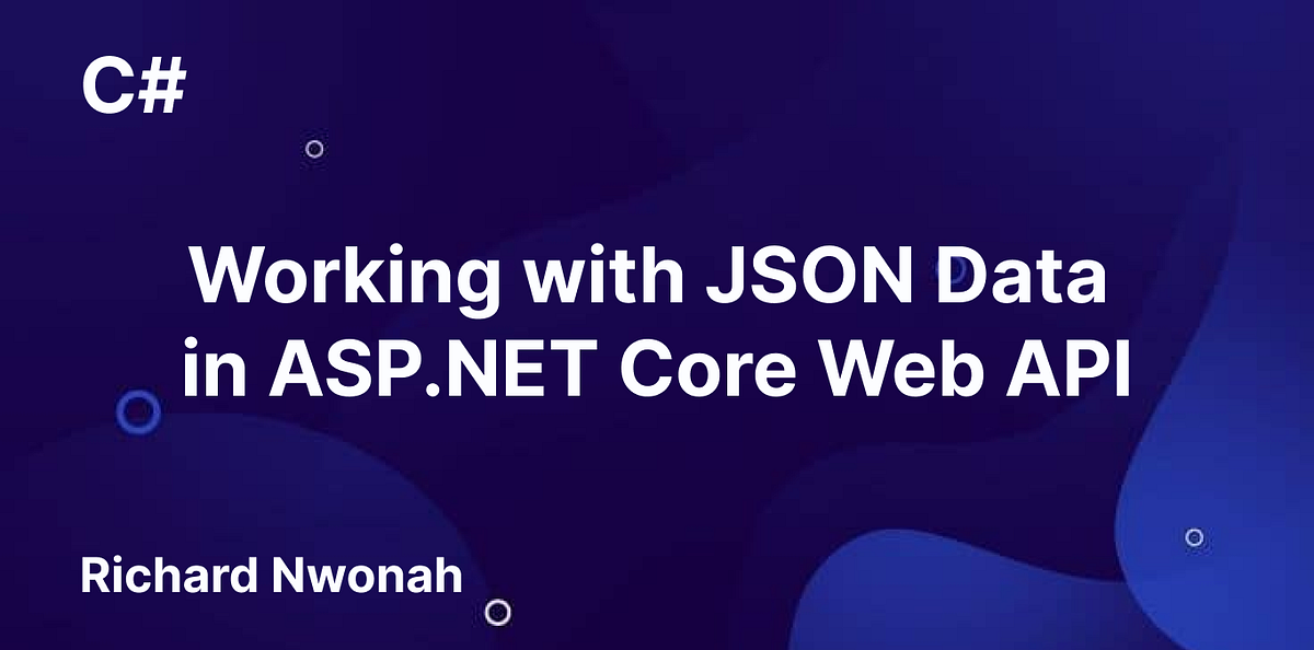 Working with JSON Data in ASP.NET Core Web API | by Richard Nwonah | Medium