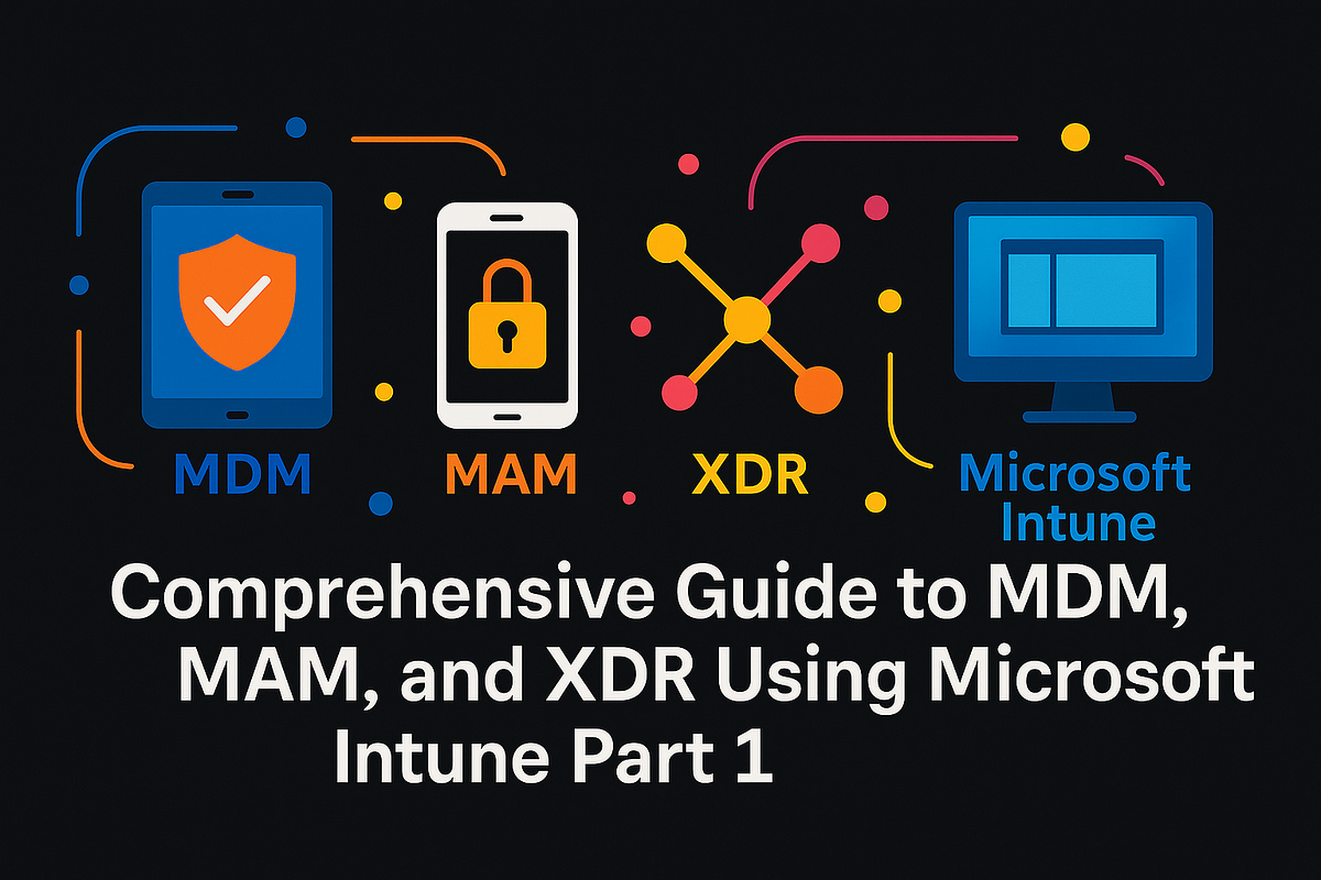 Comprehensive Guide to MDM, MAM, and XDR Using Microsoft Intune: Part 1 ...