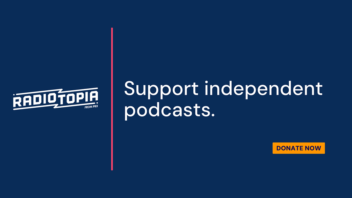 Radiotopia, Podcasting, and You: An Appeal for Support | by PRX | PRX Official | Medium