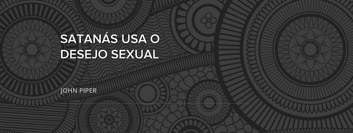 Satanás usa o Desejo Sexual. John Piper | by Mikéias Oliveira | Medium