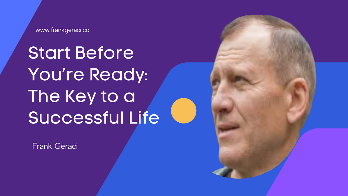Start Before You’re Ready: The Key to a Successful Life — Frank Geraci | by Frank Geraci | Medium