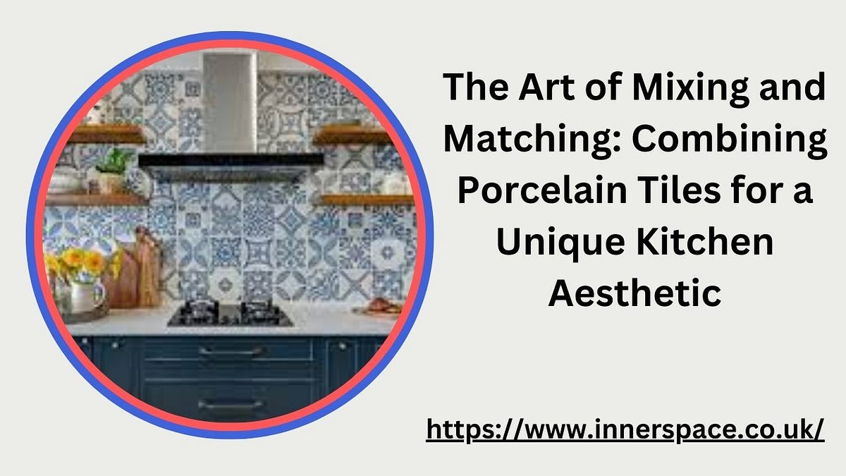 The Art of Mixing and Matching: Combining Porcelain Tiles for a Unique ...