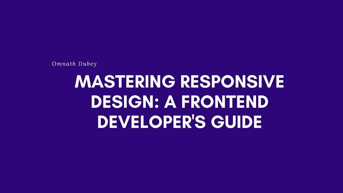 Mastering Responsive Design: A Frontend Developer’s Guide | by Omnath Dubey | Medium