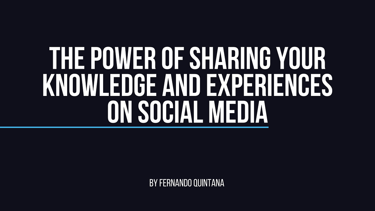 The Power of Sharing Your Knowledge and Experiences on Social Media | by Fernando Quintana | Medium
