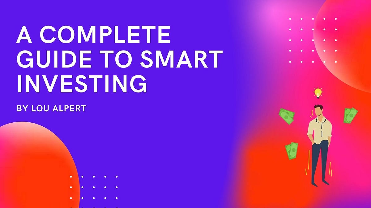 A Complete Guide to Smart Investing | by Louis Alpert | Medium