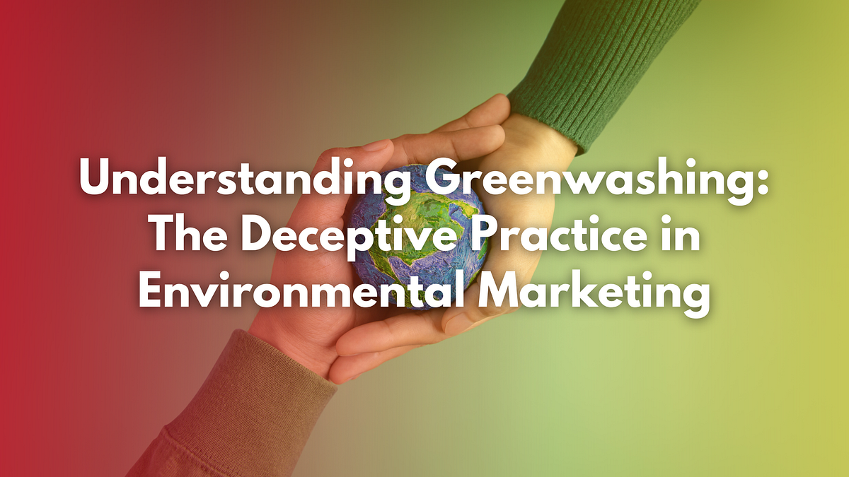 Understanding Greenwashing: The Deceptive Practice in Environmental ...