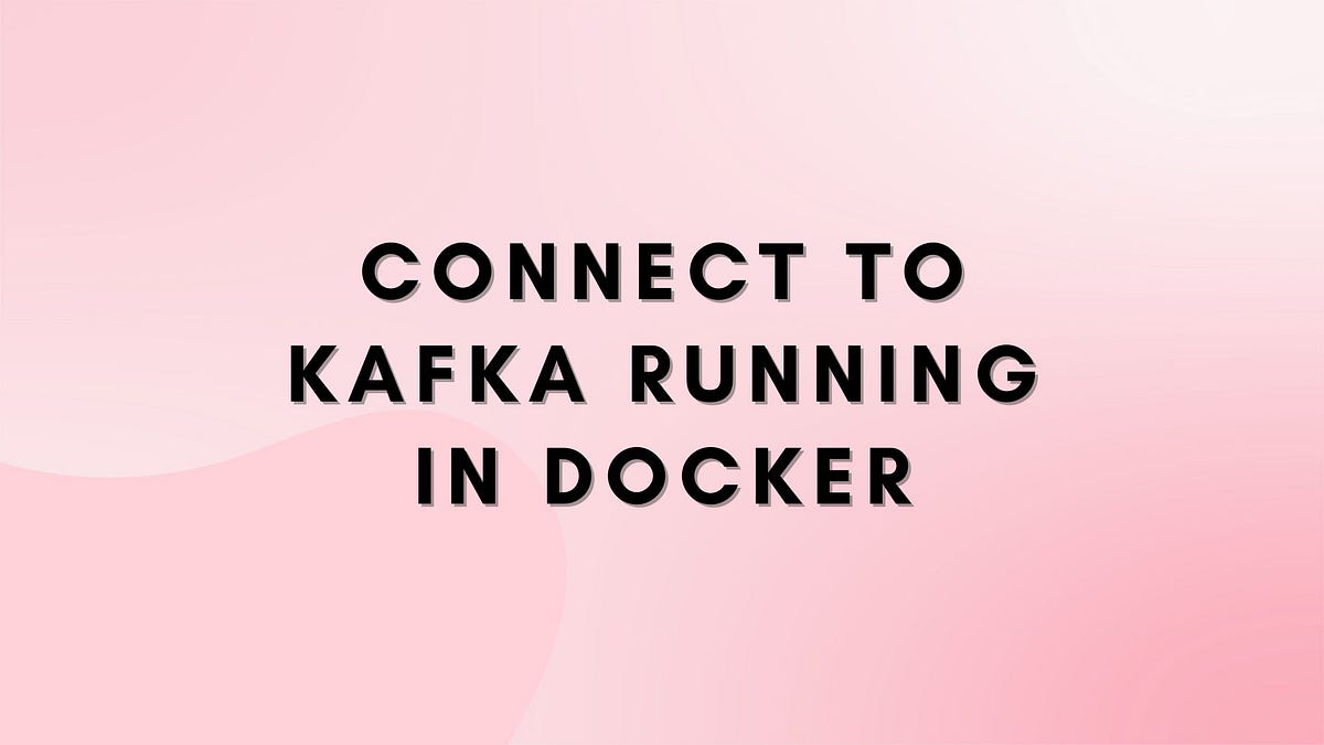 Connect to Kafka running in Docker | by Harold Finch | Medium