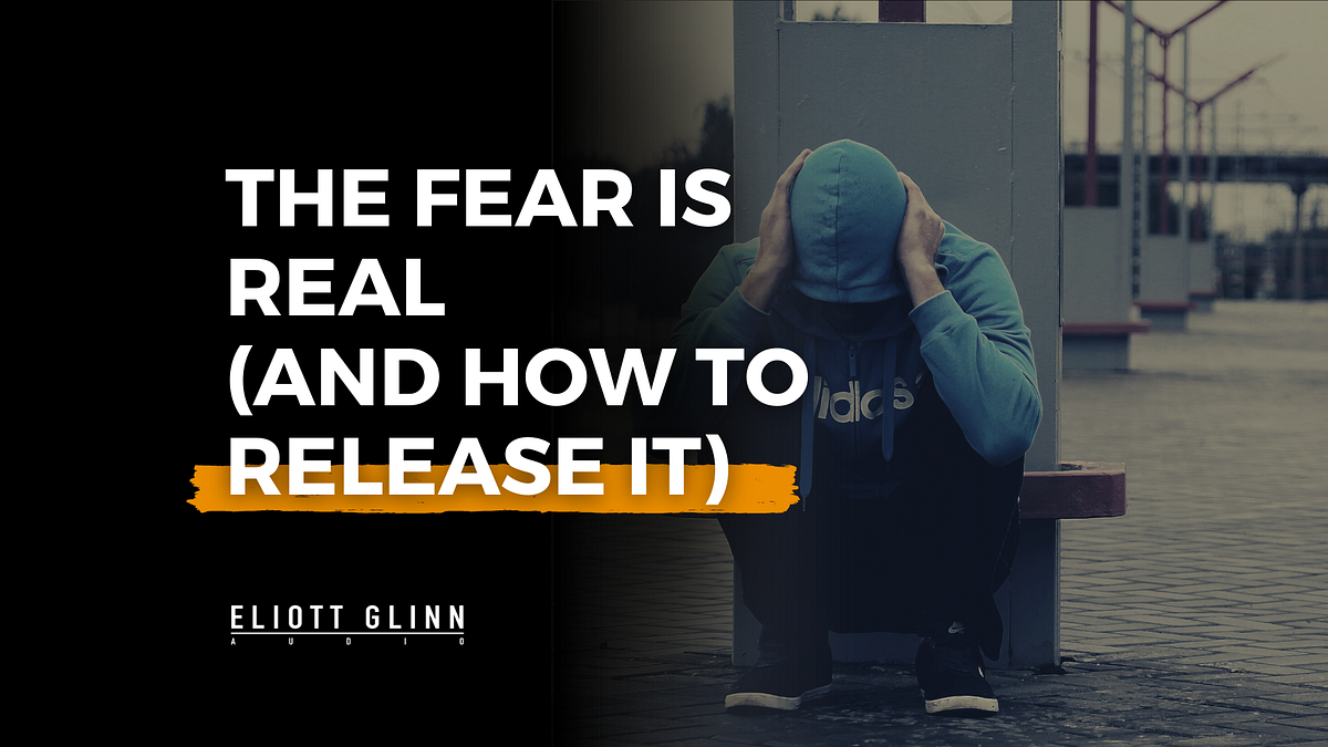 The Fear is Real (And How to Release It) | by Eliott Glinn | Medium