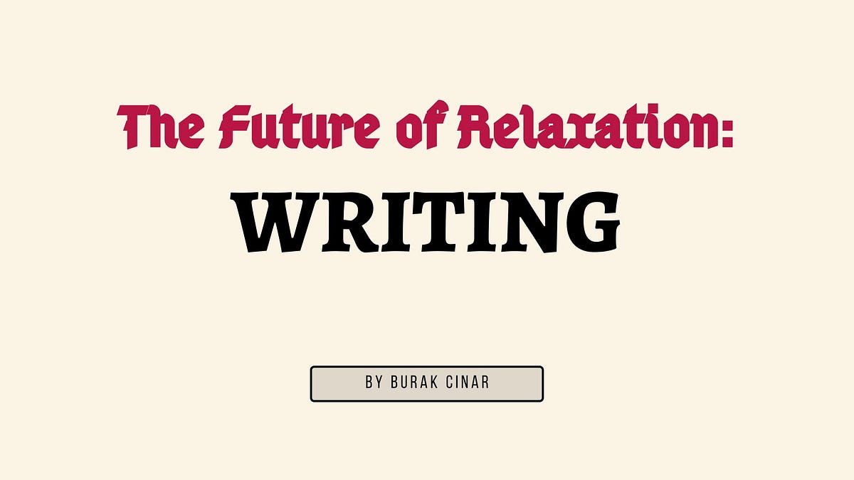 The Future of Relaxation: Writing | by Burak Cinar | Medium