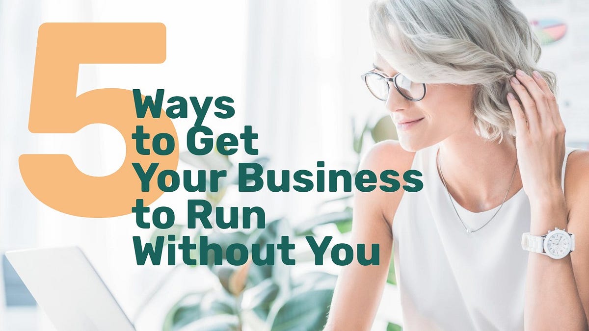 5 Ways to Get Your Business to Run Without You | by Andre Abi Awad ...