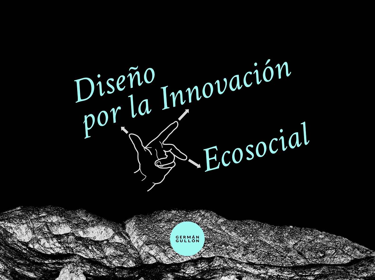 Diseño por la innovación ecosocial | by Germán Gullón | Medium