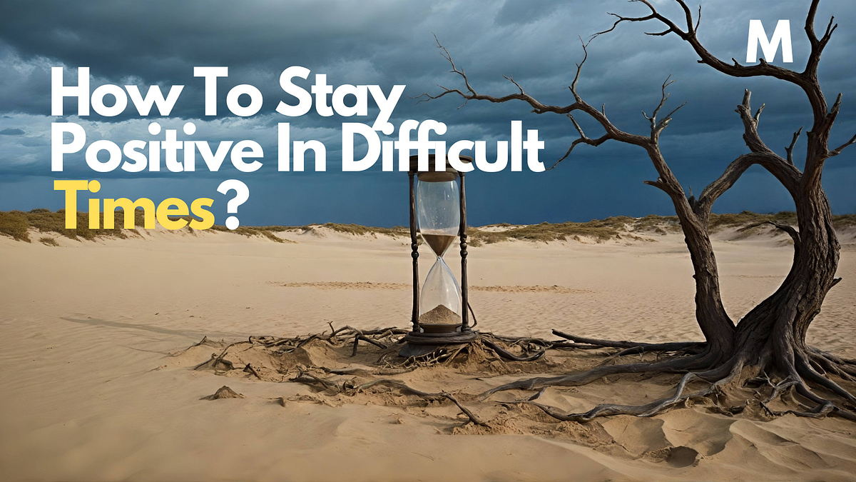 HOW TO STAY POSITIVE IN DIFFICULT TIMES? | by A.Haseeb | Sep, 2024 | Medium